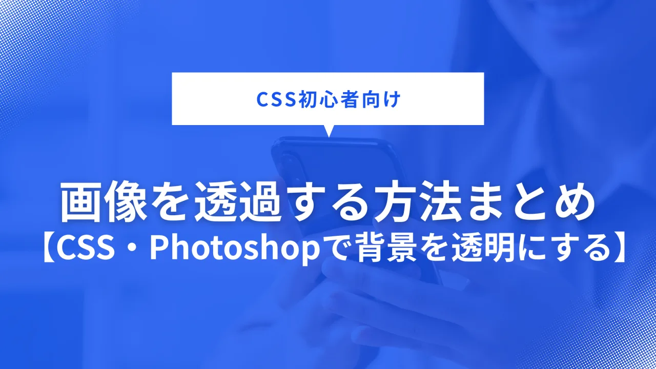 初心者向け｜画像を透過する方法まとめ【CSS・Photoshopで背景を透明にする】2025