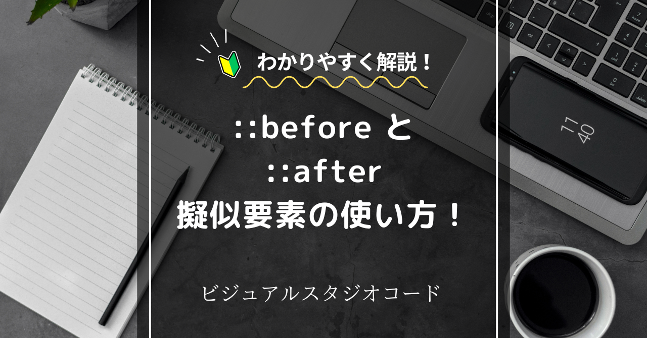 CSSの疑似要素::beforeと::afterとは？使い方とメリットを解説！